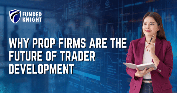 Why Prop Firms Are the Future of Trader Development - Funded Knight